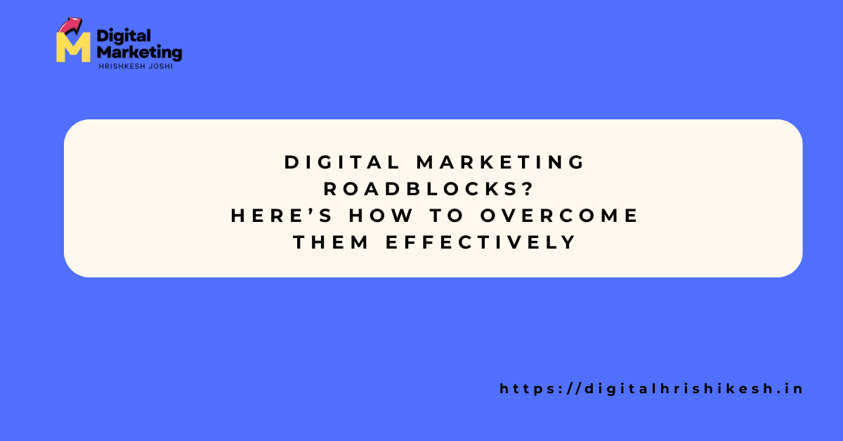 Digital Marketing Roadblocks? Here’s How to Overcome Them Effectively ...